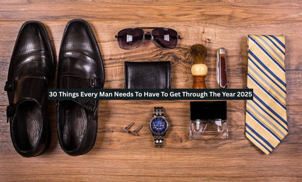 30 Things Every Man Needs To Have To Get Through The Year 2025 - Boy ...